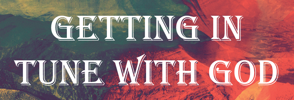 Getting in Tune with God - Kingwood Church of Christ Getting in Tune with God - Kingwood Church of Christ
